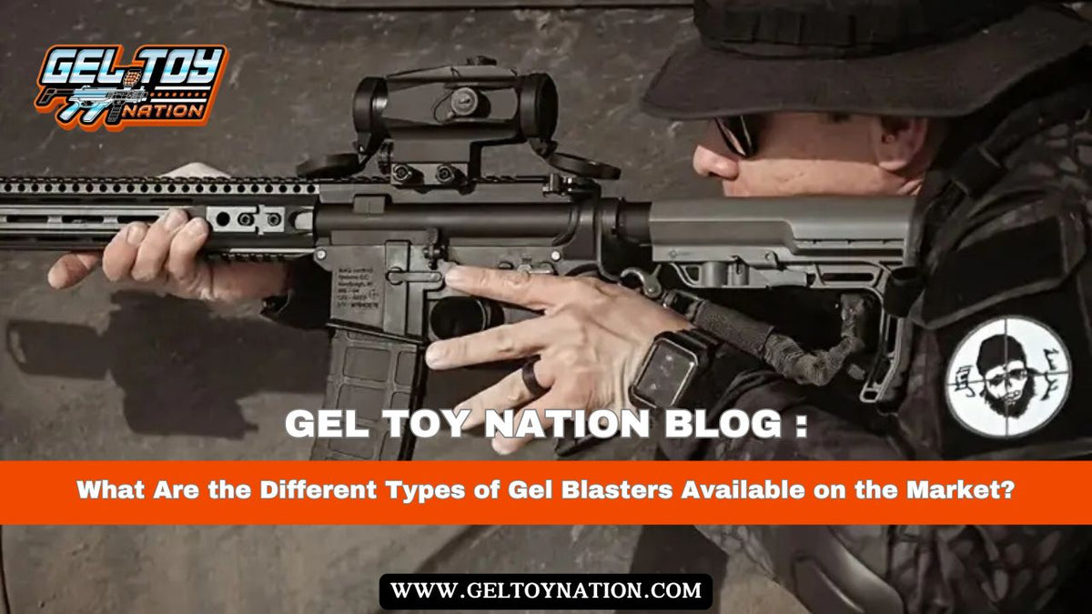 What Are the Different Types of Gel Blasters Available on the Market ...